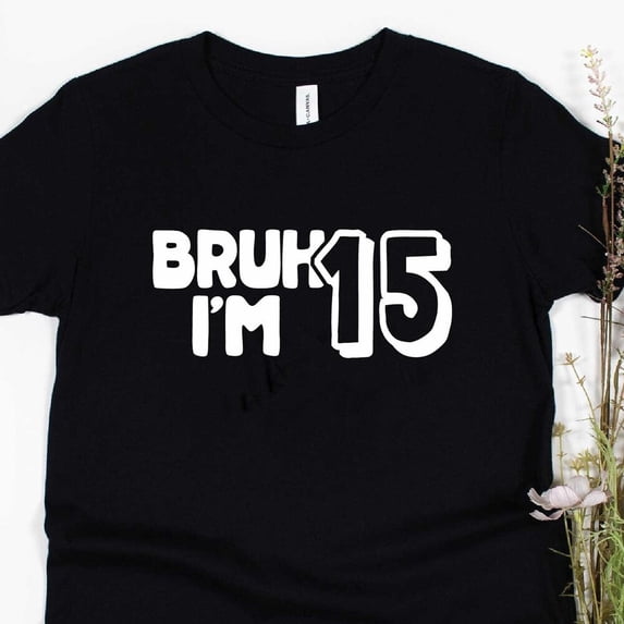 Bruh I'M 15 Shirt, 15Th Birthday Shirt Girl, 15 Year Old Gifts Shirt ...