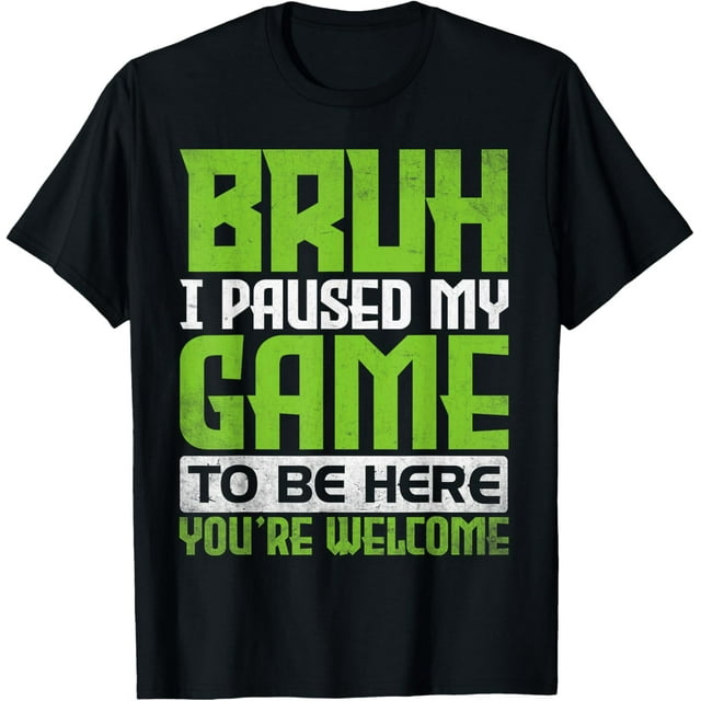 Bruh I Paused My Game To Be Here You're Welcome Funny Gamer T-Shirt ...