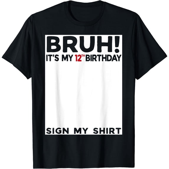 Bruh It'S My 12Th Birthday Sign My Shirt 12 Years Old Bday T-Shirt ...