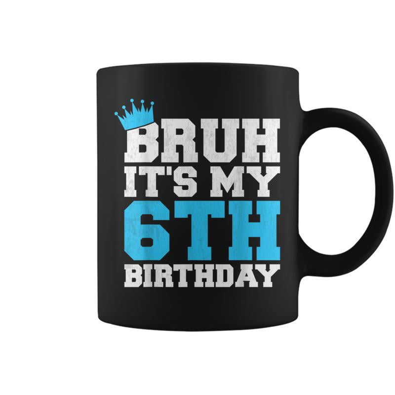 Bruh It's My 6Th Birthday I'm 6 Year Old Birthday For Boys Coffee Mug ...