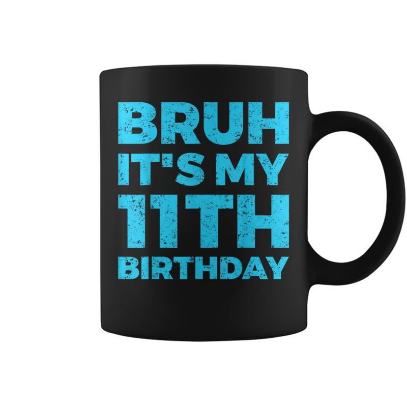Bruh Its My 11Th Birthday 11 Year Old Birthday Coffee Mugs - Walmart.com