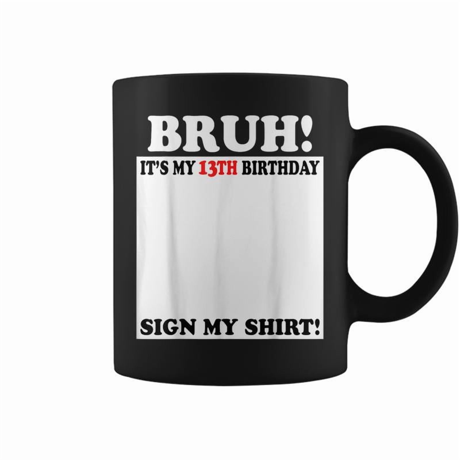 Bruh Its My 13Th Birthday Sign My 13 Years Old Coffee Mugs - Walmart.com