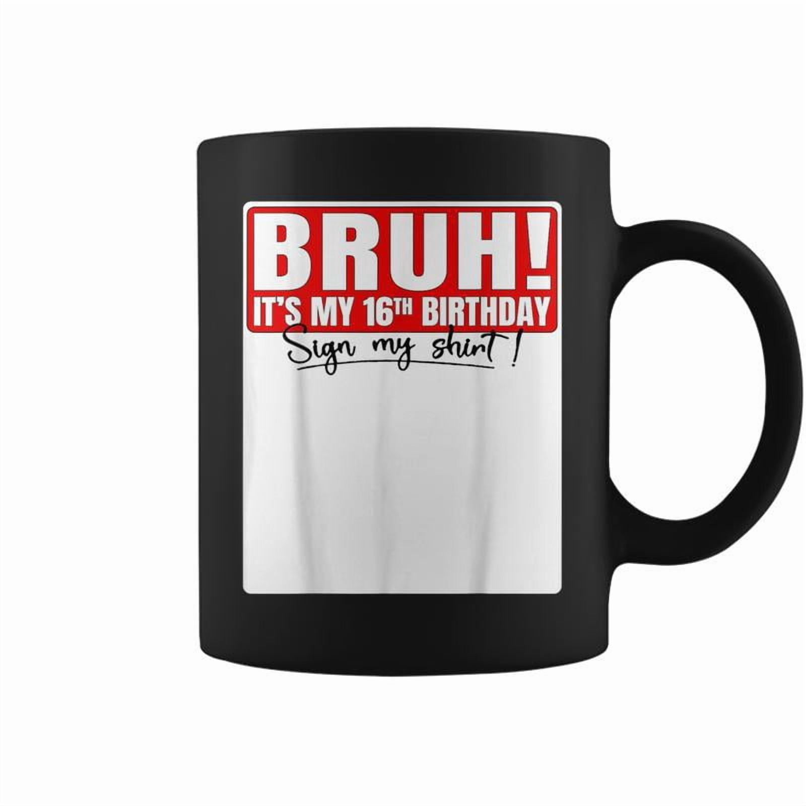 Bruh Its My 16Th Birthday Sign My 16 Year Old Bday Coffee Mugs ...