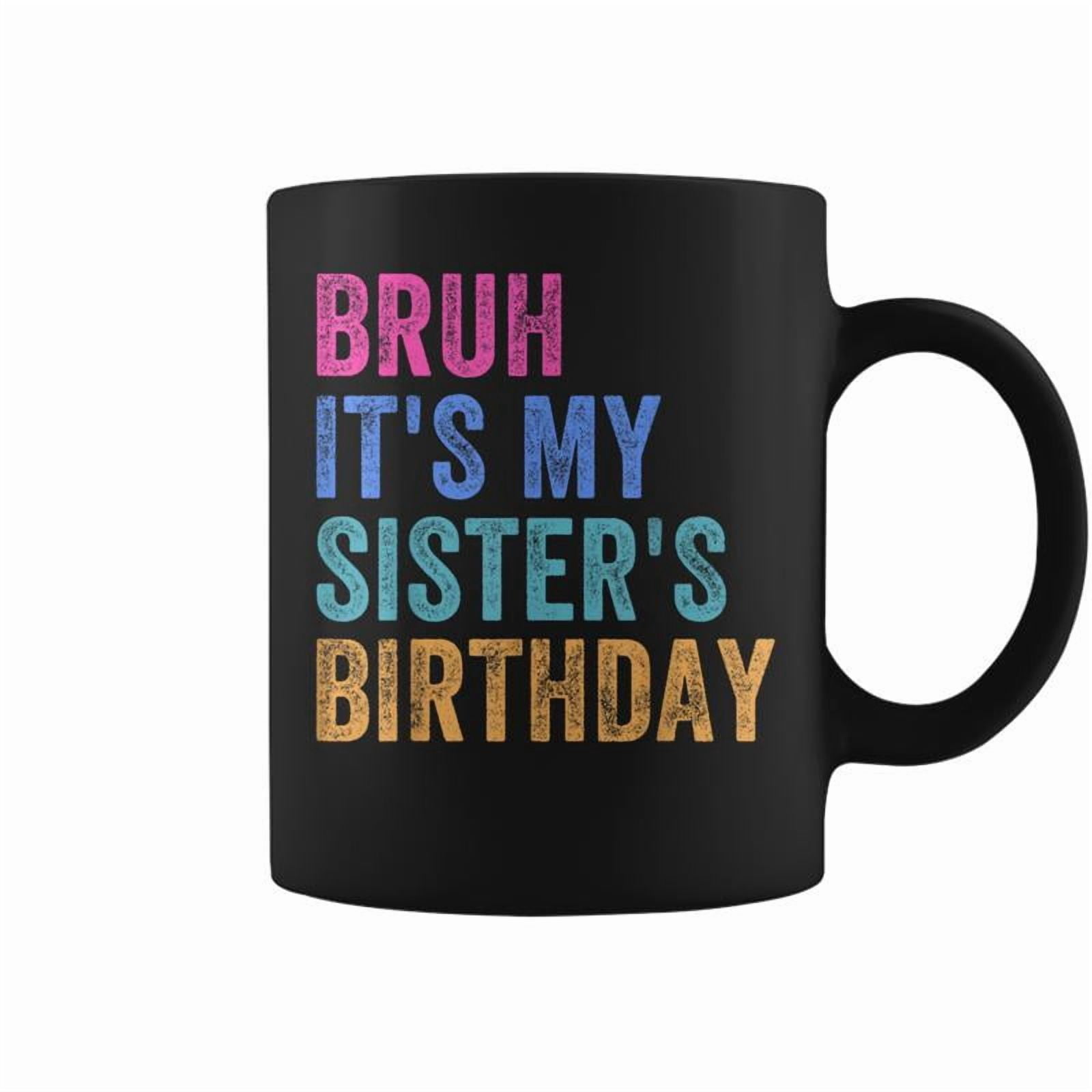 Bruh Its My Sisters Birthday Birthday Brother Coffee Mugs - Walmart.com