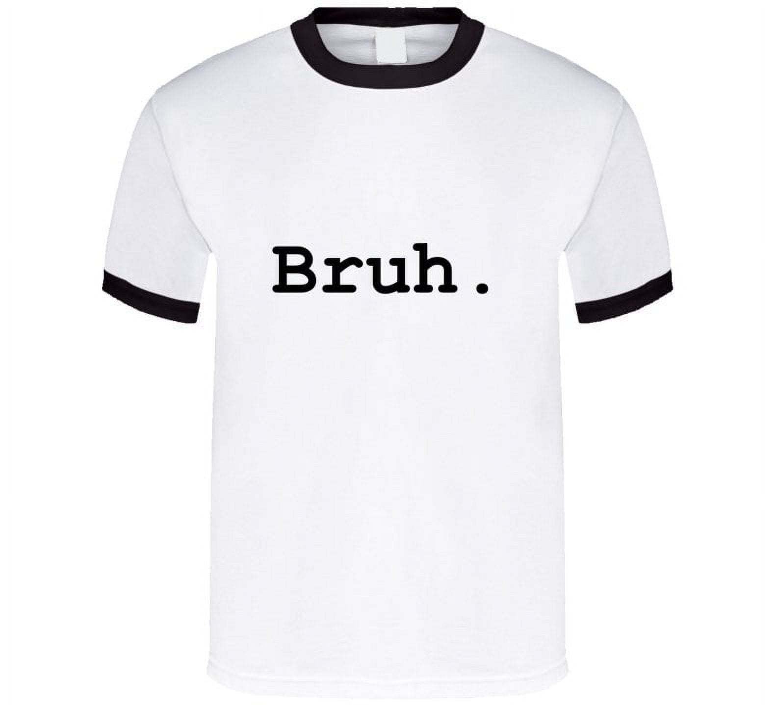 Bruh T-Shirt: Make a Statement with this Trendy Tee - Walmart.com