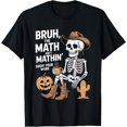 Bruh The Math Ain'T Mathin' Show Your Work Halloween Teacher T-Shirt ...