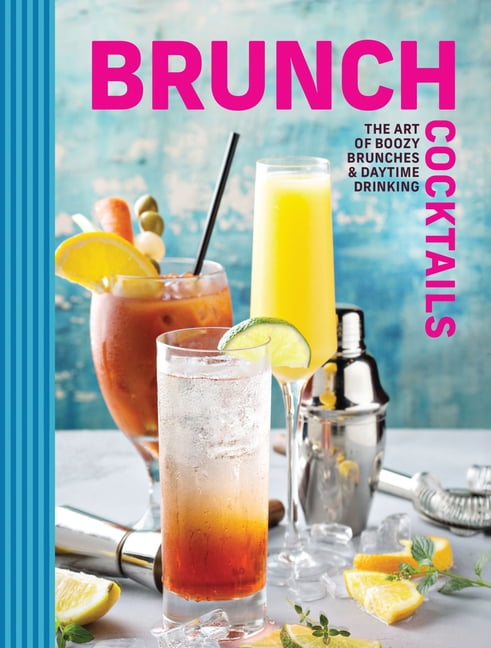 Brunch Cocktails: The Art of Boozy Brunches and Daytime Drinking ...