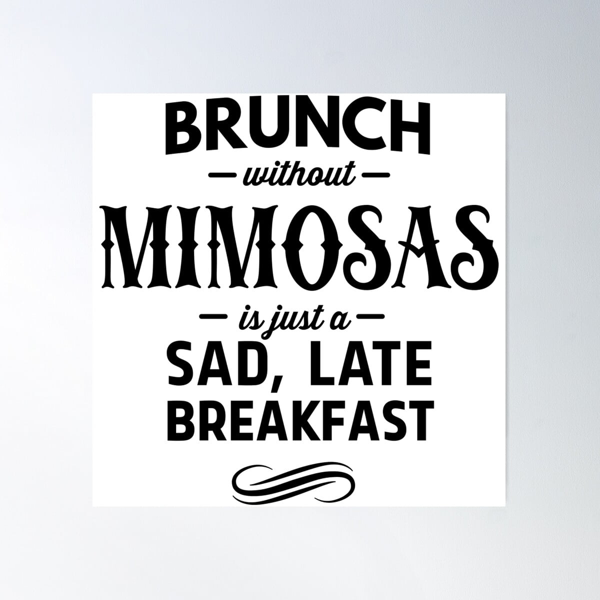 Brunch Without Mimosas Is Just A Sad, Late Breakfast Poster Wall Art ...