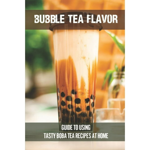 Bubble Tea Flavor: Guide To Using Tasty Boba Tea Recipes At Home: Boba ...