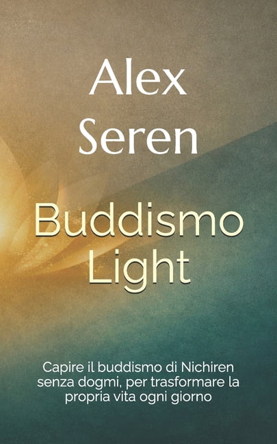Buddismo Light: Capire il buddismo di Nichiren senza dogmi, per ...