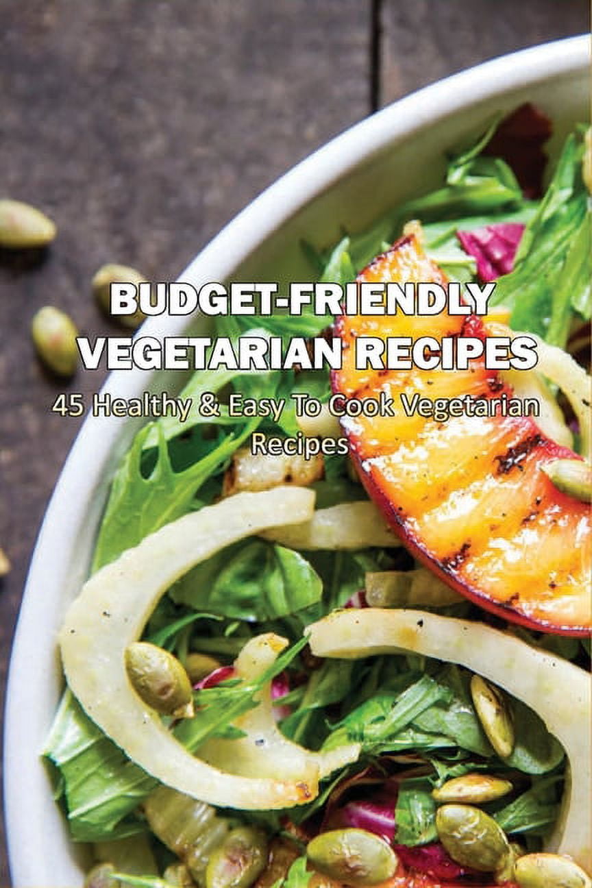 Budget-Friendly Vegetarian Recipes: 45 Healthy & Easy To Cook ...
