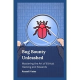 Bug Bounty Unleashed: Mastering the Art of Ethical Hacking and Rewards ...