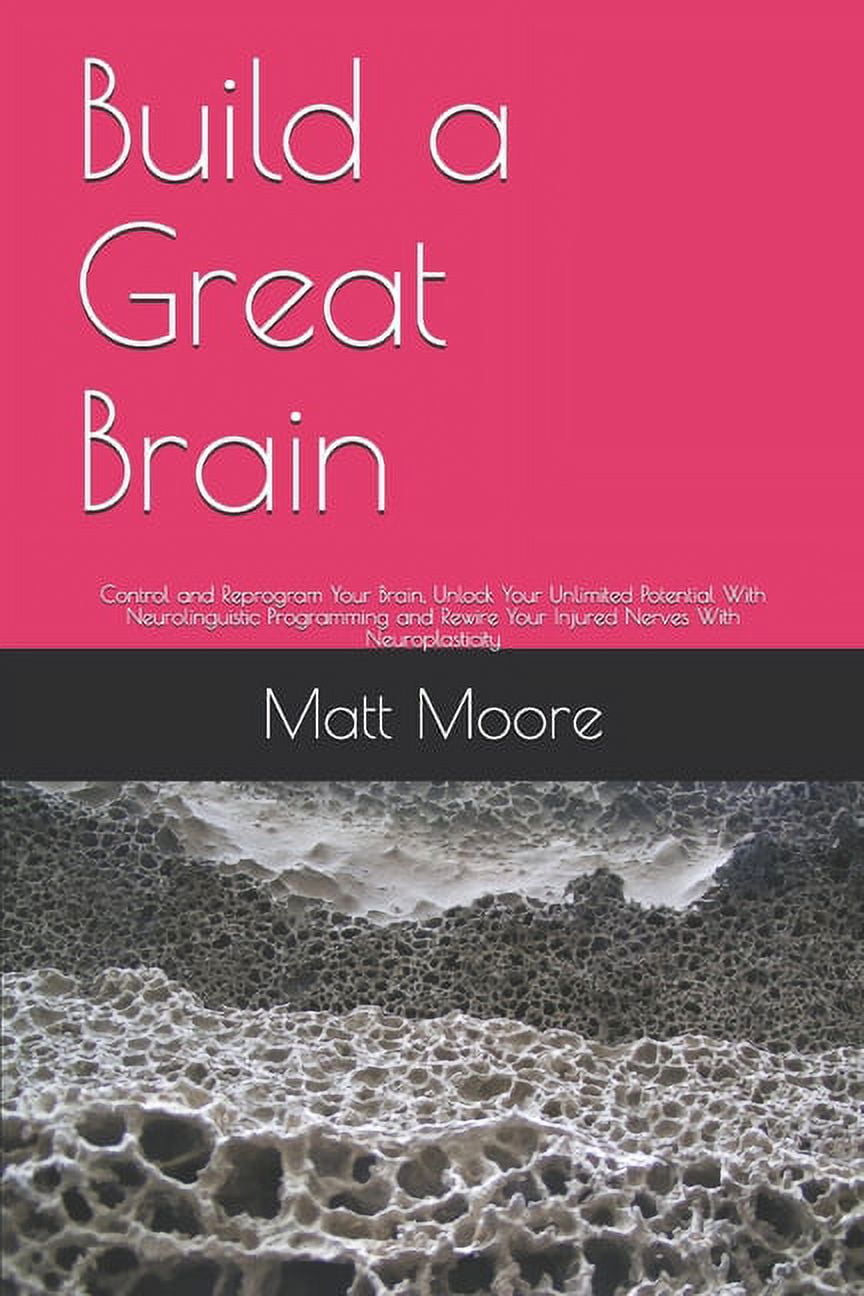 Build a Great Brain : Control and Reprogram Your Brain, Unlock Your ...