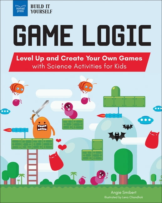 Build It Yourself Game Logic: Level Up and Create Your Own Games with ...