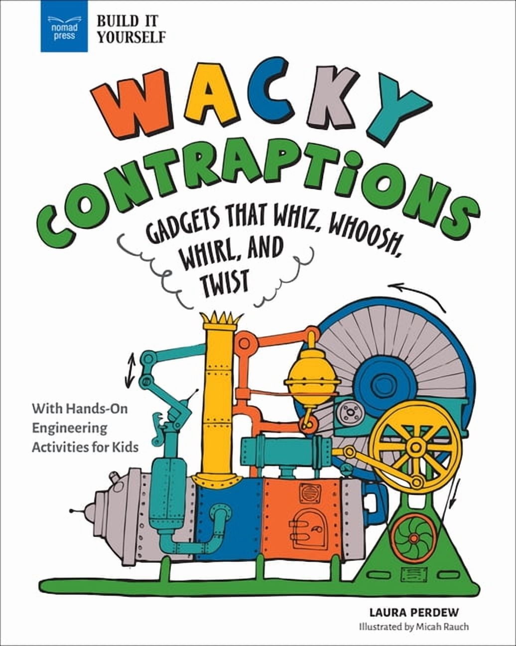 Build It Yourself Wacky Contraptions: Gadgets That Whiz, Whoosh, Whirl ...