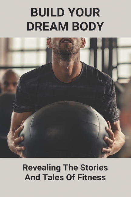 Build Your Dream Body: Revealing The Stories And Tales Of Fitness: How ...