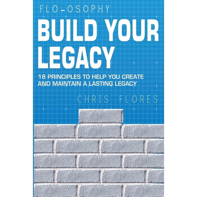 Build Your Legacy: 18 Principles To Help You Create And Maintain A ...