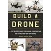 Build a Drone : A Step-by-Step Guide to Designing, Constructing, and ...