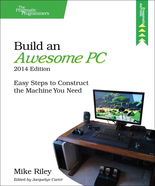 Build an Awesome Pc, 2014 Edition: Easy Steps to Construct the Machine ...