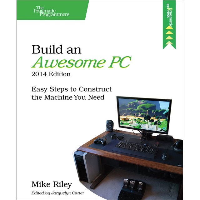 Build an Awesome Pc, 2014 Edition: Easy Steps to Construct the Machine ...