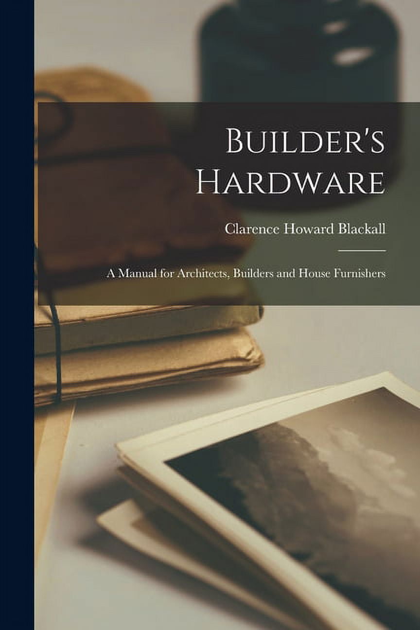 Builder's Hardware: A Manual for Architects, Builders and House ...