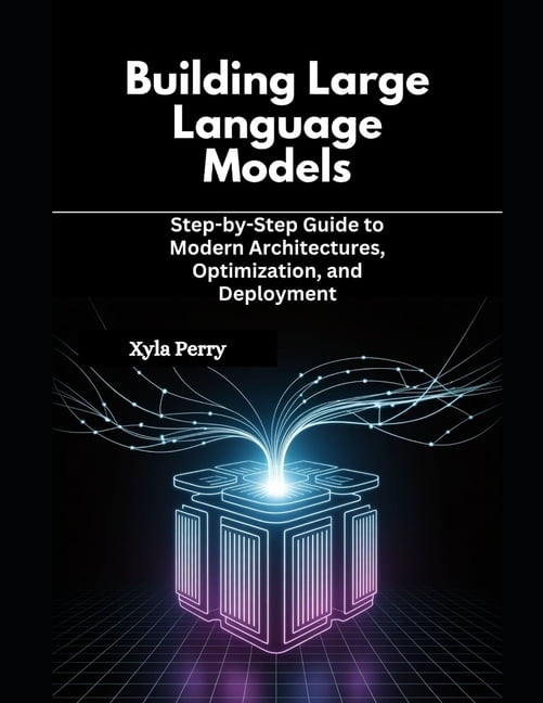 Building Large Language Models: Step-by-Step Guide to Modern ...