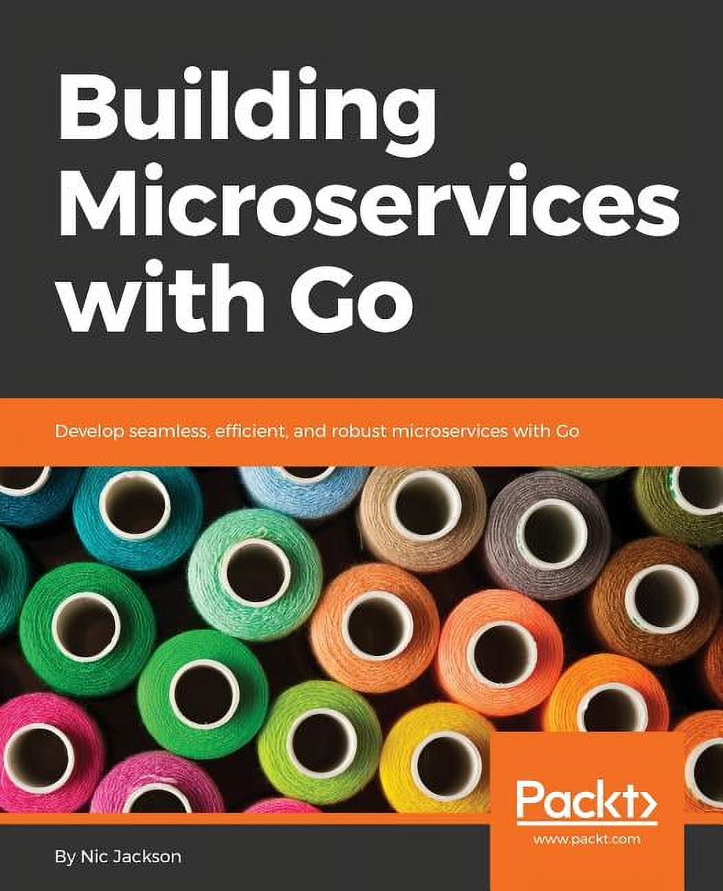 Building Microservices with Go: Develop seamless, efficient, and robust microservices with Go ...