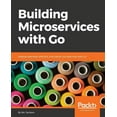 Building Microservices with Go: Develop seamless, efficient, and robust microservices with Go ...