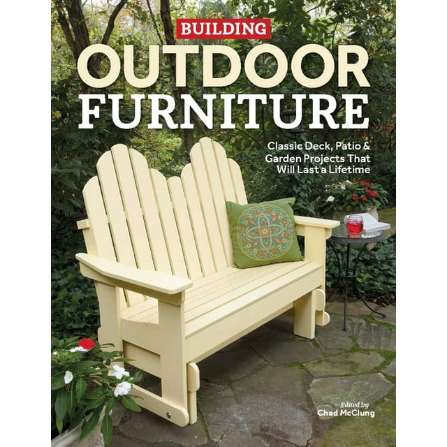 Building Outdoor Furniture: Classic Deck, Patio & Garden Projects That ...
