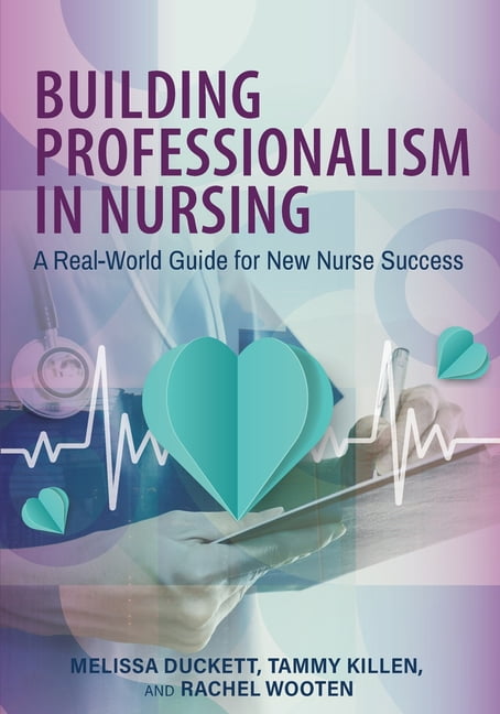 Building Professionalism in Nursing: A Real-World Guide for New Nurse ...