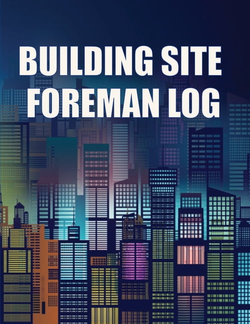 Building Site Foreman Log: Construction Site Daily Tracker to Record ...