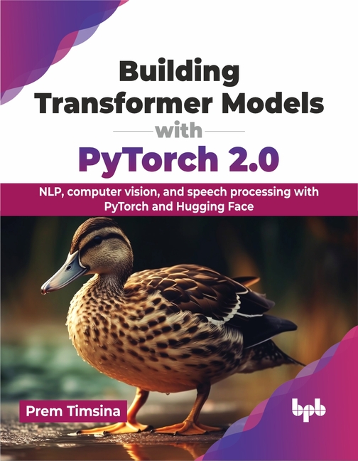 Building Transformer Models with Pytorch 2.0: Nlp, Computer Vision, and Speech Processing with ...