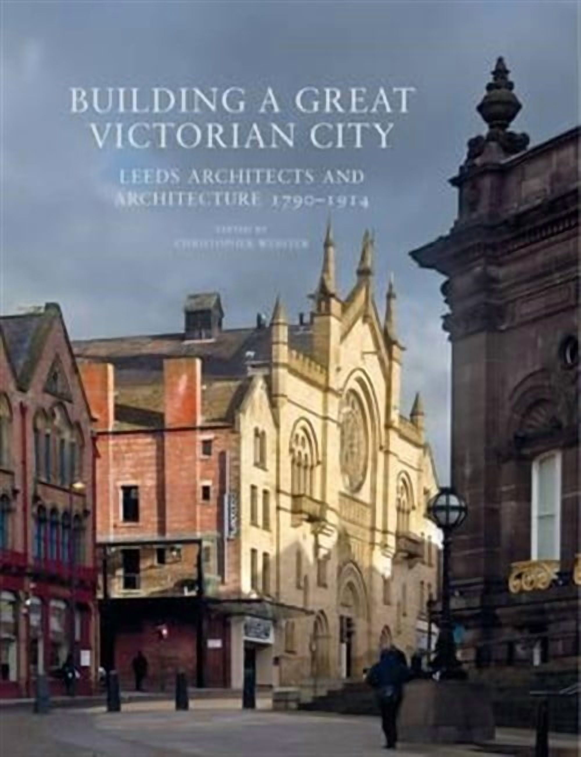 Building a Great Victorian City: Leeds Architects and Architecture 1790 ...