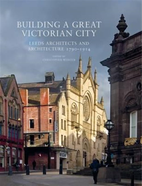 Building a Great Victorian City: Leeds Architects and Architecture 1790 ...