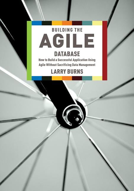 Building the Agile Database: How to Build a Successful Application Using Agile Without ...