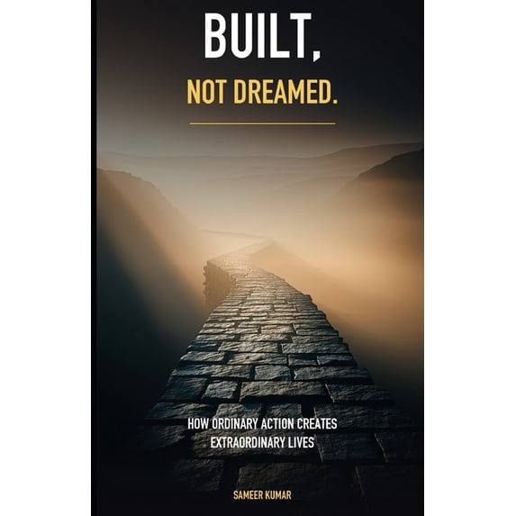 Built, Not Dreamed: How Ordinary Action Creates Extraordinary Lives ...