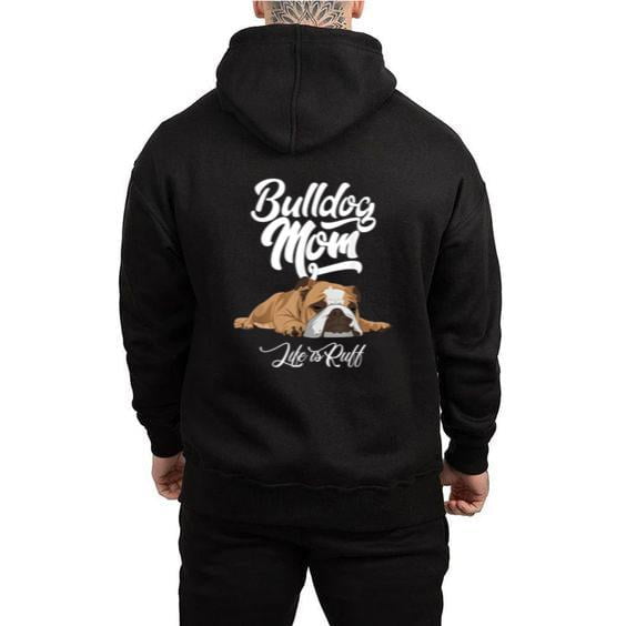 Bulldog Mom Life Is Ruff Funny HOODIE, for men & women, up to size 5XL ...