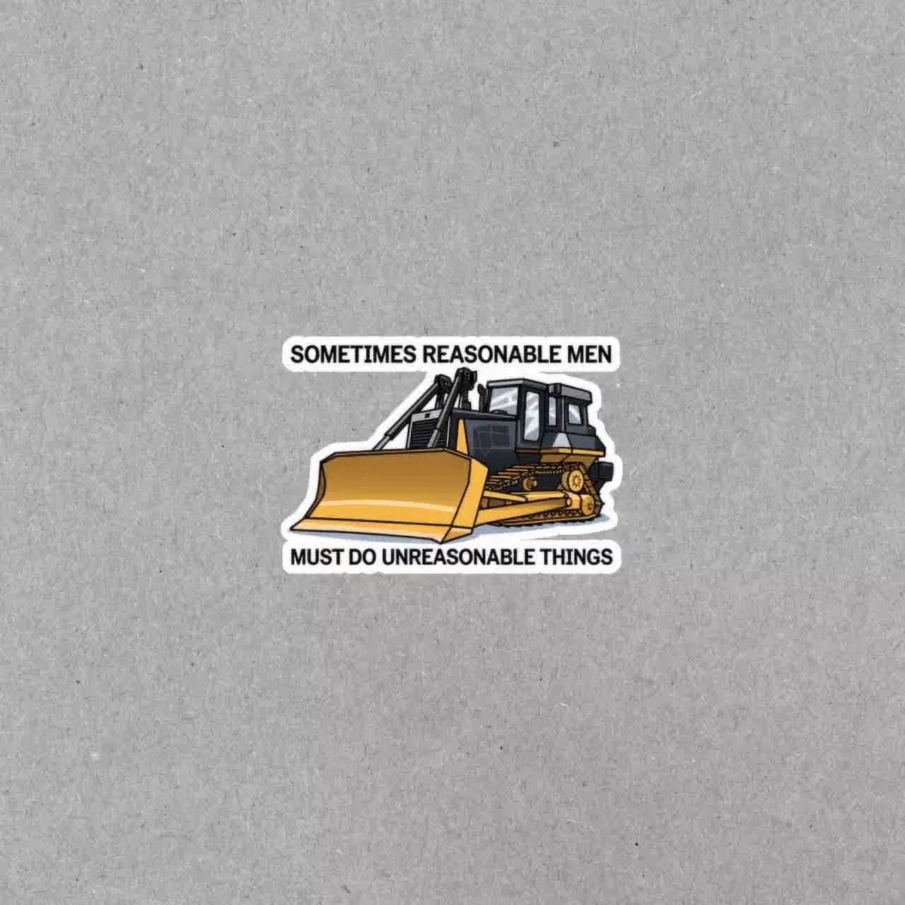 Bulldozer Sticker: Sometimes Reasonable Men Must Do Unreasonable ...