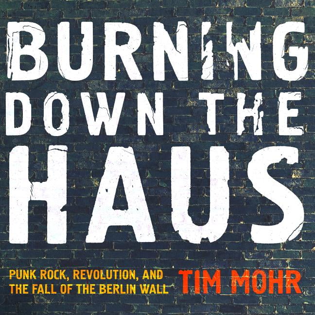 Burning Down the Haus: Punk Rock, Revolution, and the Fall of the ...