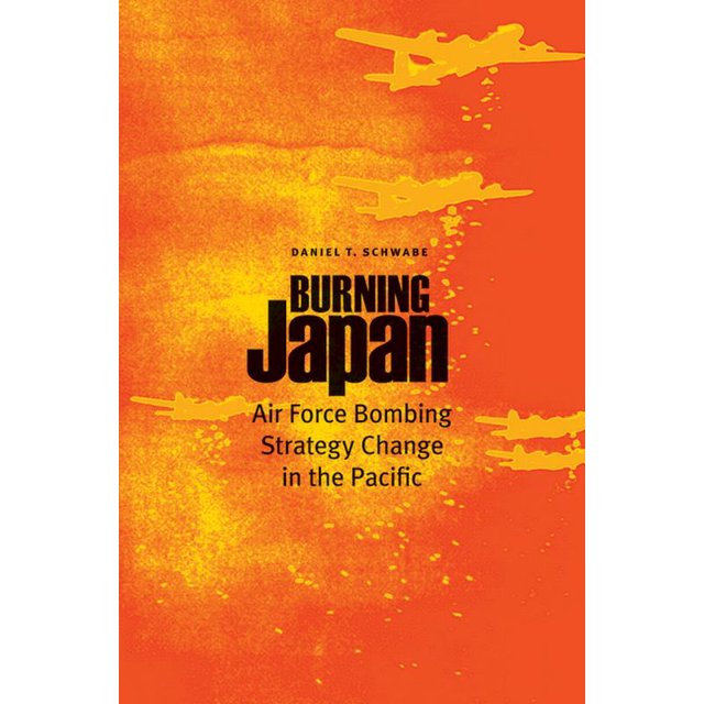Burning Japan: Air Force Bombing Strategy Change in the Pacific ...