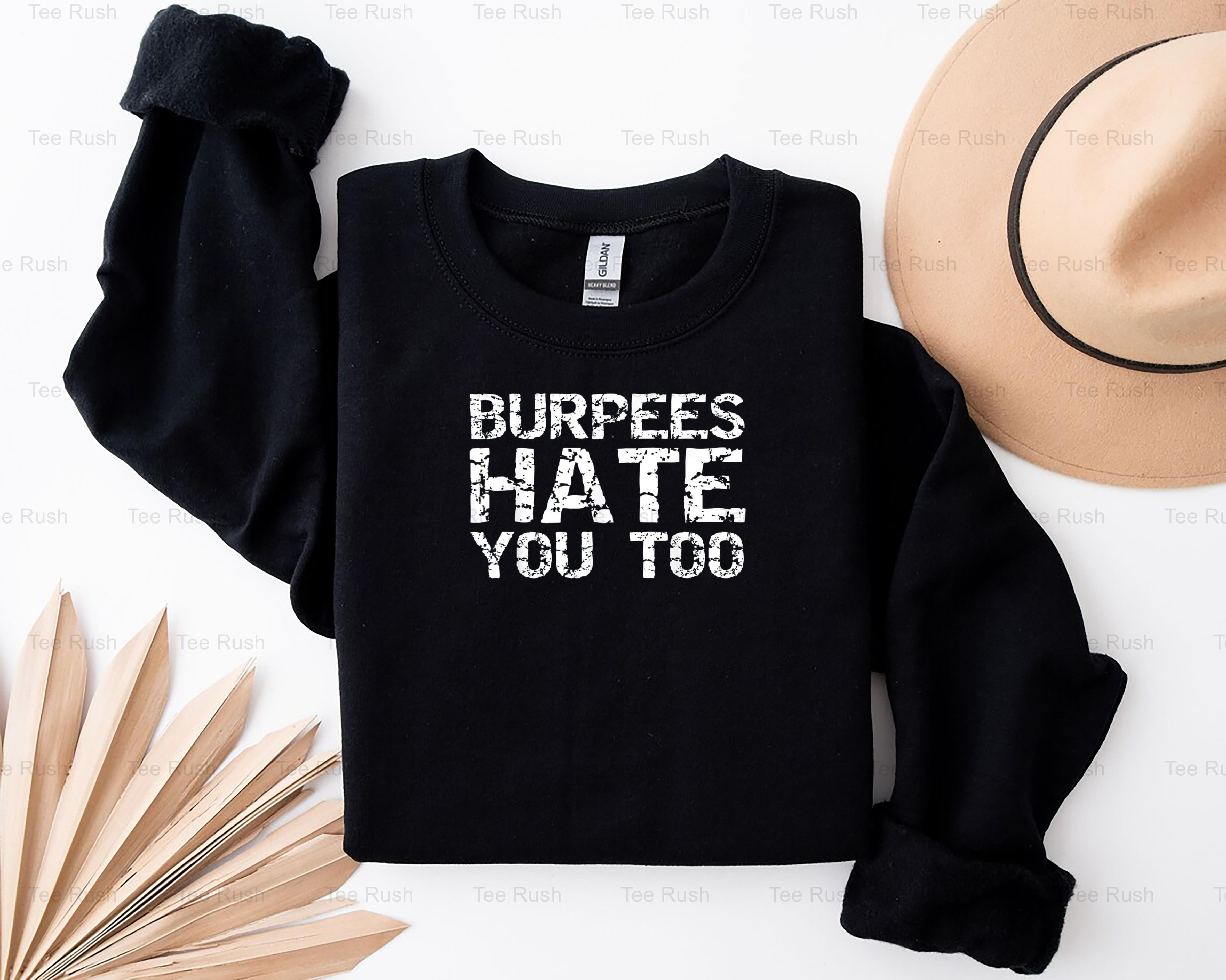 Burpees Hate You Too Funny Sarcastic Workout Cool Gift, Gym, Fitness,T-Shirt, SW, Hoodie Unisex ...