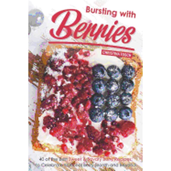 Bursting with Berries!: 40 of the Best Sweet & Savory Berry Recipes: to ...