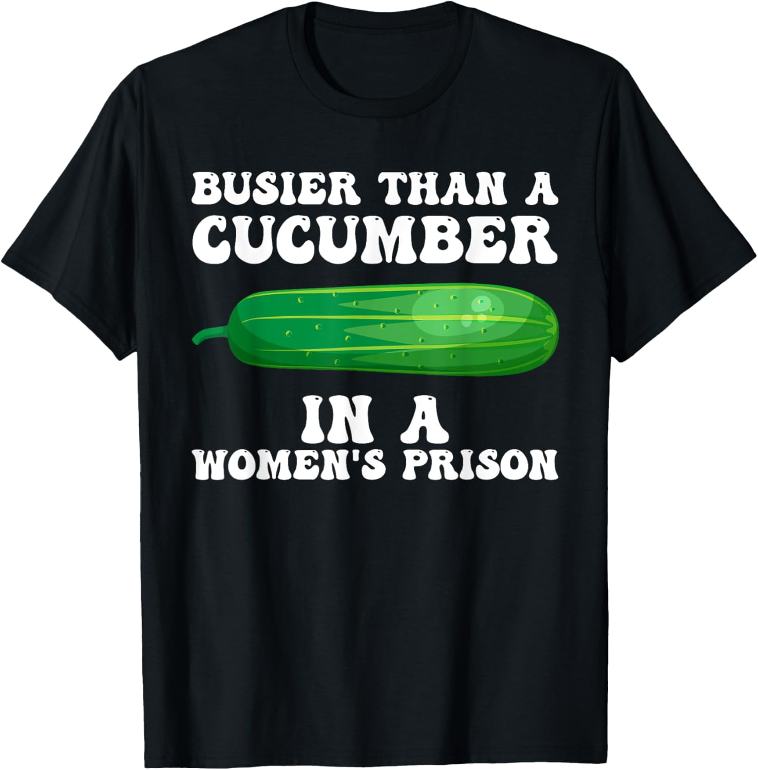 Busier Than A Cucumber In A Women's Prison Funny design T-Shirt ...