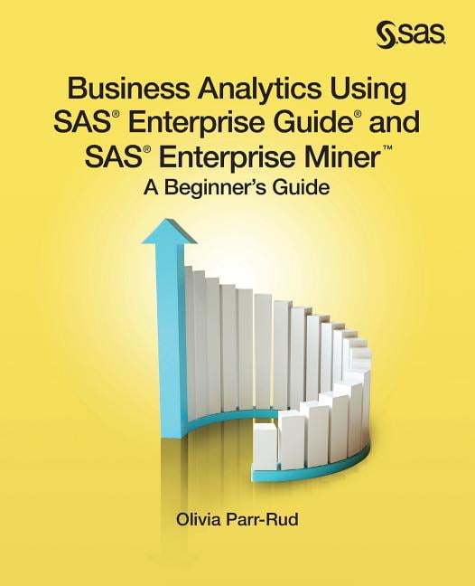 Business Analytics Using SAS Enterprise Guide and SAS Enterprise Miner : A Beginner's Guide ...