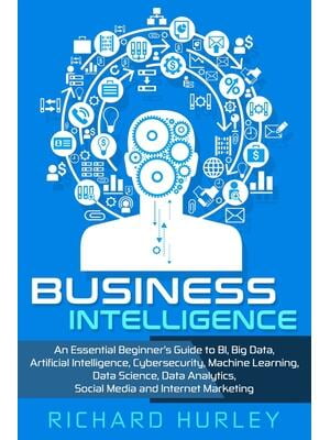 Business Intelligence : An Essential Beginner's Guide to BI, Big Data, Artificial Intelligence ...