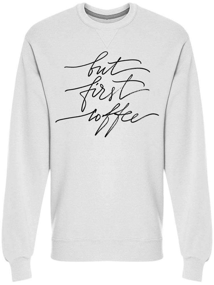 But First Coffee Cursive Sweatshirt Men -Image by Shutterstock, Male ...