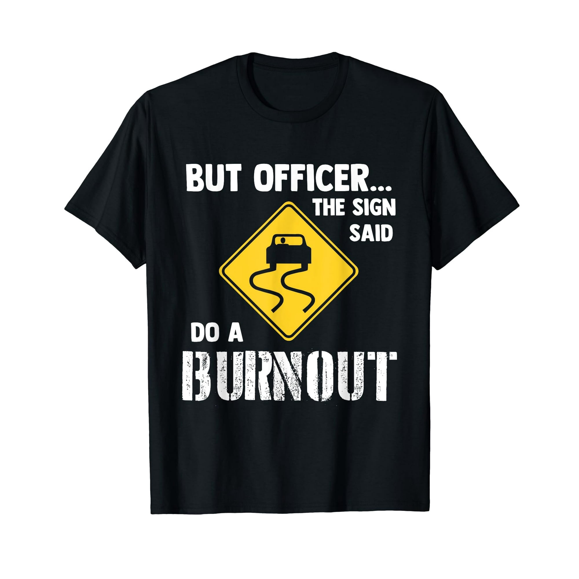 But Officer the Sign Said Do a Burnout - Funny Car T-Shirt - Walmart.com