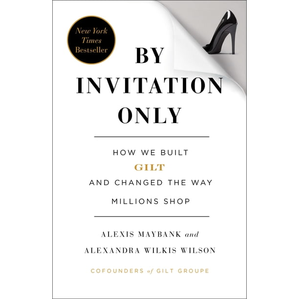 By Invitation Only : How We Built Gilt and Changed the Way Millions ...