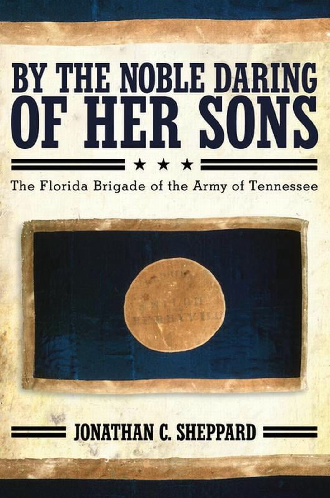 By the Noble Daring of Her Sons: The Florida Brigade of the Army of ...