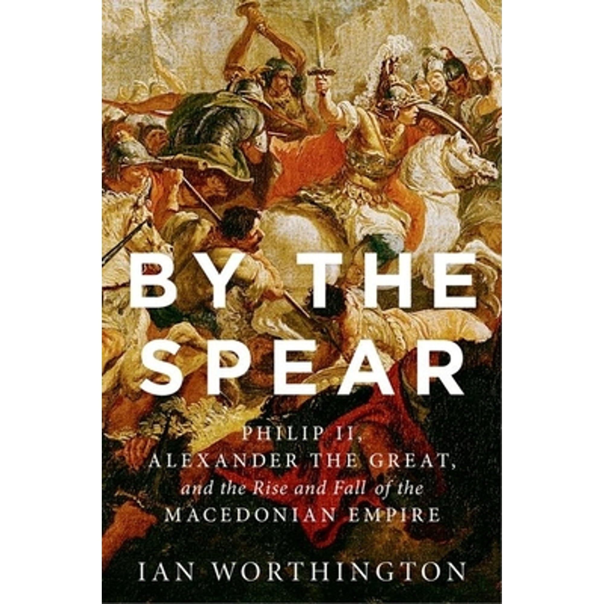 Pre-Owned By the Spear: Philip II, Alexander the Great, and the Rise ...